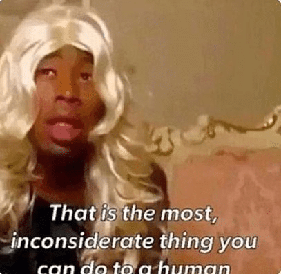 Meme Generator - That is the most inconsiderate thing you can to do a ...