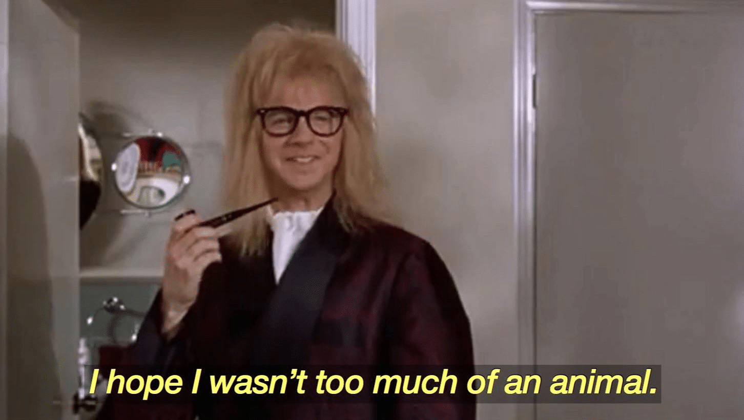 Meme Generator - Garth ‘I hope I wasnt too much of an animal’ - Newfa Stuff