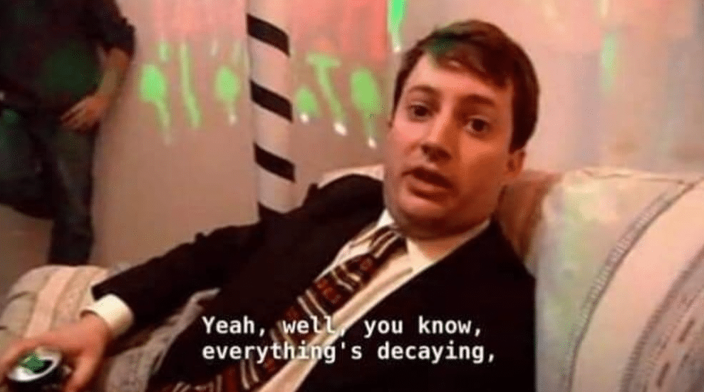 Meme Generator - Yeah, well, you know, everythings decaying - Newfa Stuff